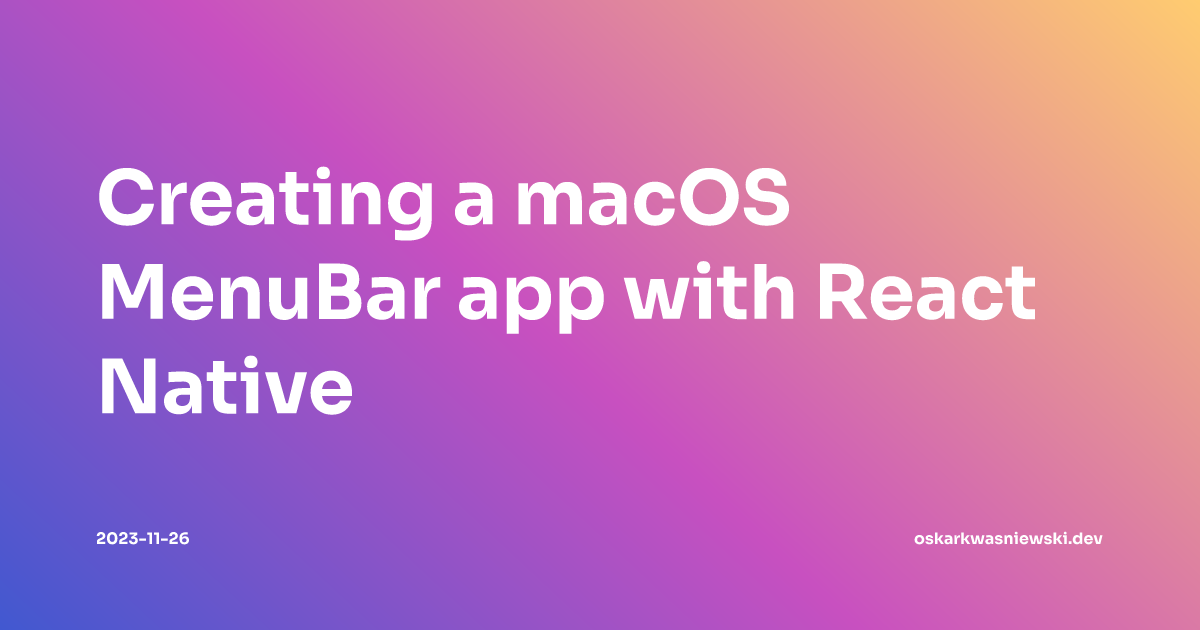 Oskar Kwaśniewski - Creating a macOS MenuBar app with React Native Oskar Kwaśniewski - Creating a macOS MenuBar app with React Native